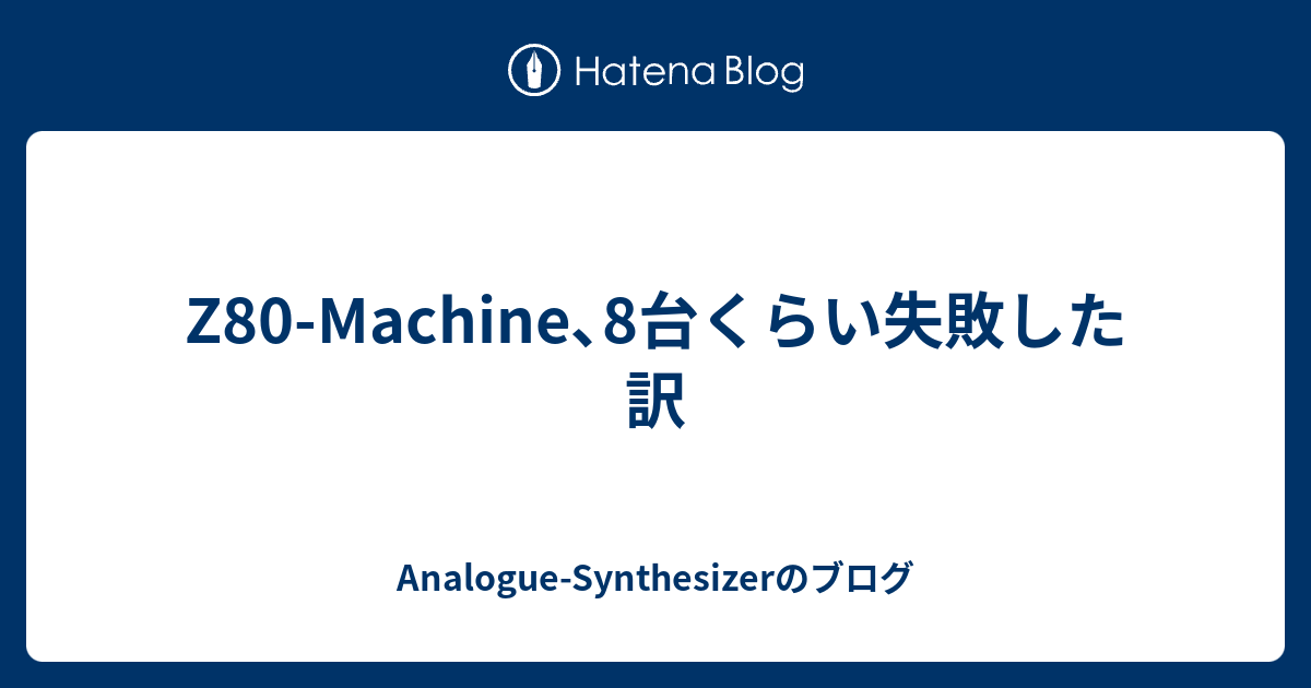 Z80-Machine､8台くらい失敗した訳 - Analogue-Synthesizerのブログ