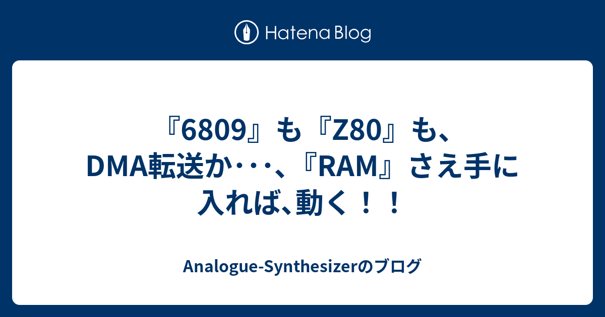 『6809』も『Z80』も､DMA転送か･･･､『RAM』さえ手に入れば､動く！！ - Analogue-Synthesizerのブログ