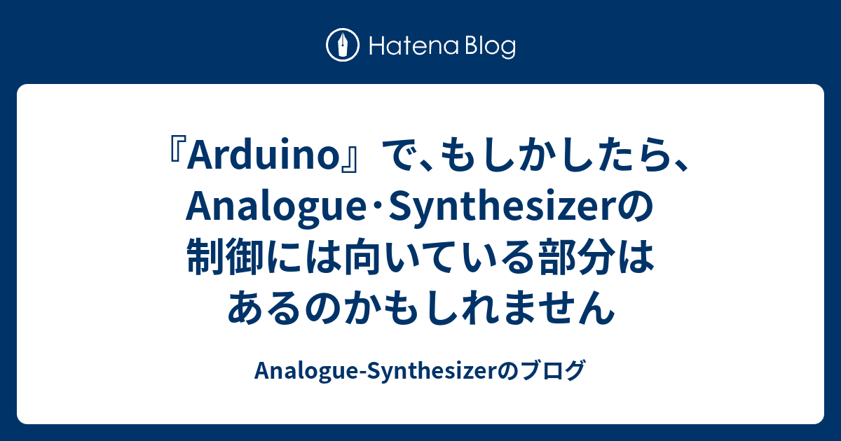 『Arduino』で､もしかしたら､Analogue･Synthesizerの制御には向いている部分はあるのかもしれません - Analogue-Synthesizerのブログ