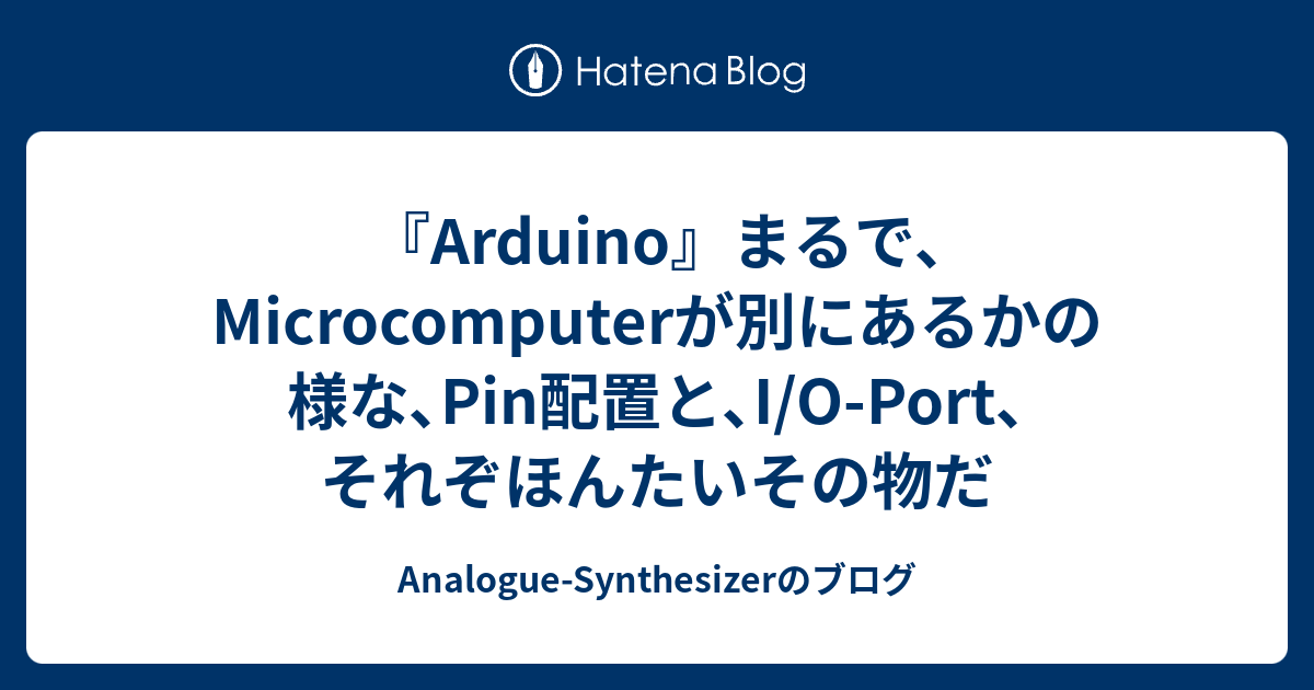 『Arduino』まるで､Microcomputerが別にあるかの様な､Pin配置と､I/O-Port､それぞほんたいその物だ - Analogue-Synthesizerのブログ