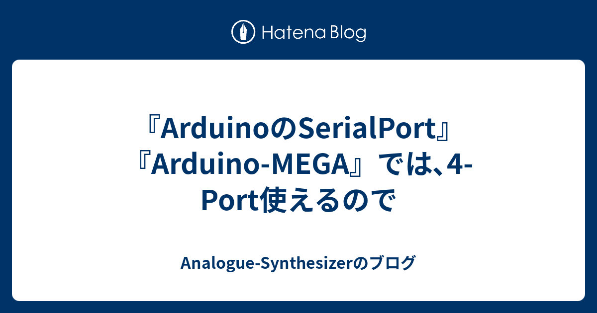 『ArduinoのSerialPort』『Arduino-MEGA』では､4-Port使えるので - Analogue-Synthesizerのブログ