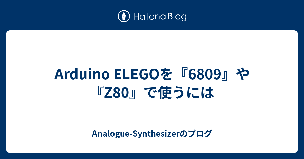 Arduino ELEGOを『6809』や『Z80』で使うには - Analogue-Synthesizerのブログ