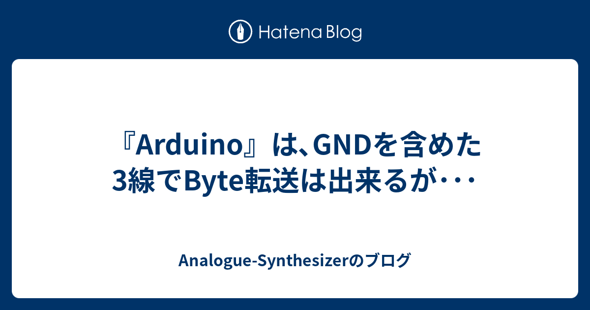 『Arduino』は､GNDを含めた3線でByte転送は出来るが･･･ - Analogue-Synthesizerのブログ