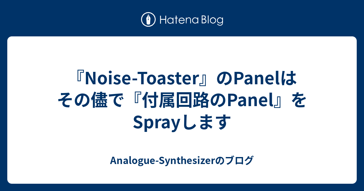 『Noise-Toaster』のPanelはその儘で『付属回路のPanel』をSprayします - Analogue-Synthesizerのブログ