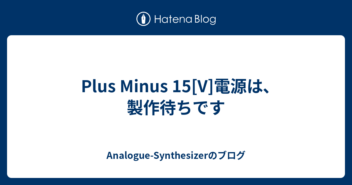 Plus Minus 15[V]電源は､製作待ちです - Analogue-Synthesizerのブログ