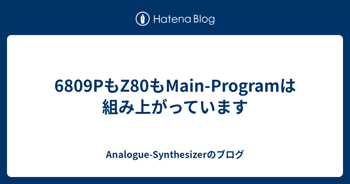 6809PもZ80もMain-Programは組み上がっています - Analogue-Synthesizerのブログ