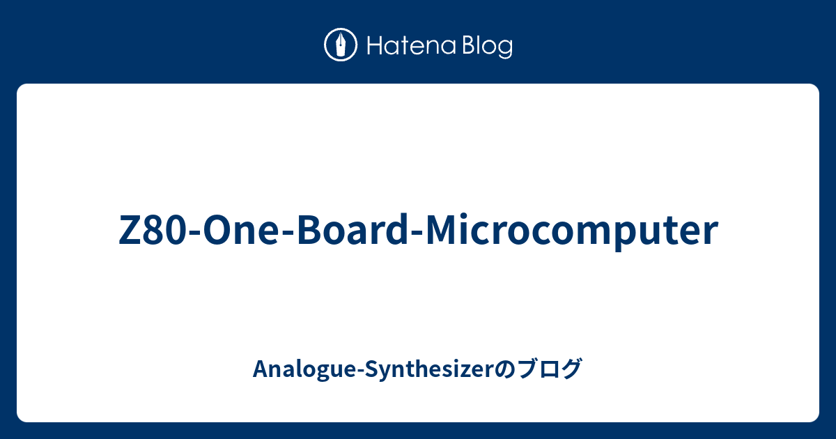 Z80-One-Board-Microcomputer - Analogue-Synthesizerのブログ