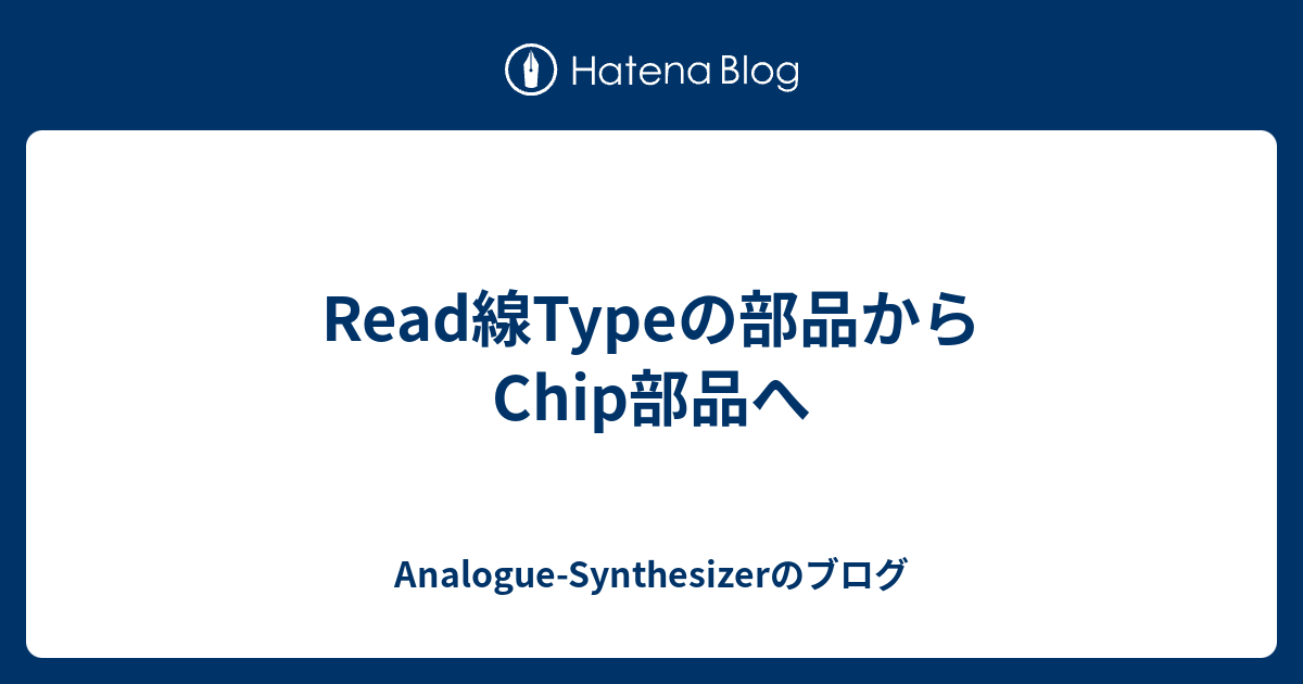 Read線Typeの部品からChip部品へ - Analogue-Synthesizerのブログ