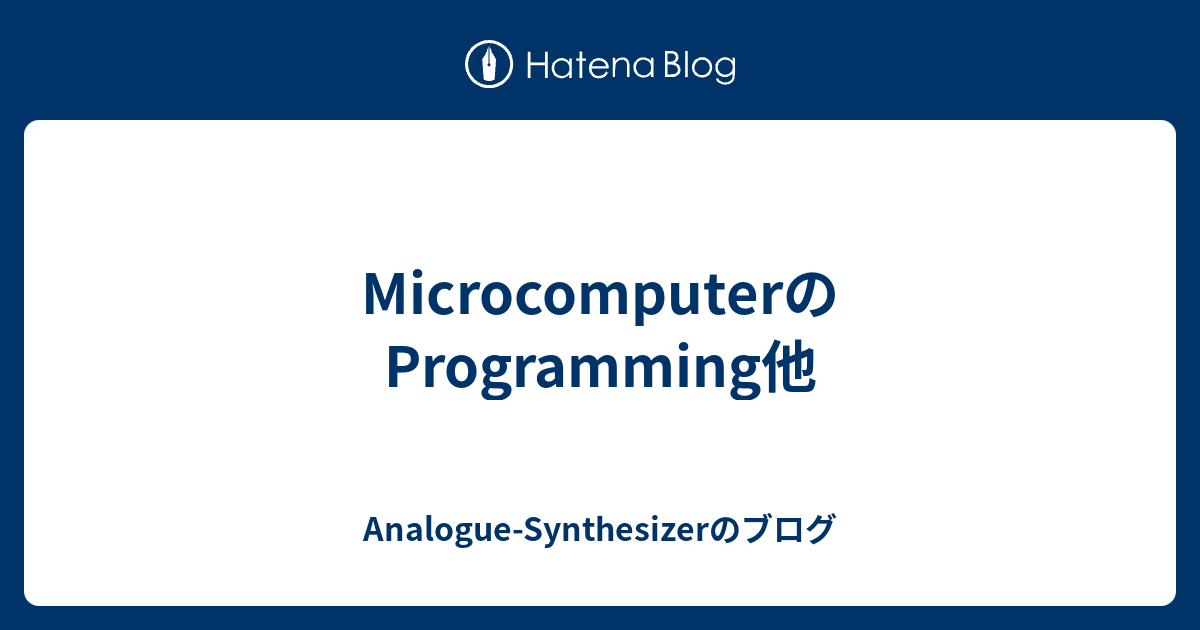 MicrocomputerのProgramming他 - Analogue-Synthesizerのブログ
