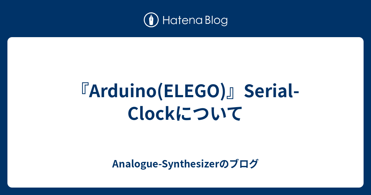 『Arduino(ELEGO)』Serial-Clockについて - Analogue-Synthesizerのブログ