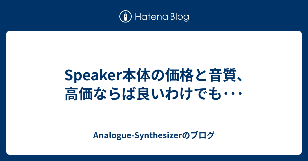 Speaker本体の価格と音質､高価ならば良いわけでも･･･ - Analogue-Synthesizerのブログ