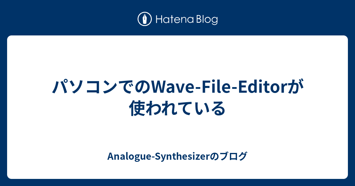 パソコンでのWave-File-Editorが使われている - Analogue-Synthesizerのブログ