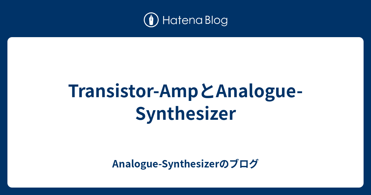 Transistor-AmpとAnalogue-Synthesizer - Analogue-Synthesizerのブログ