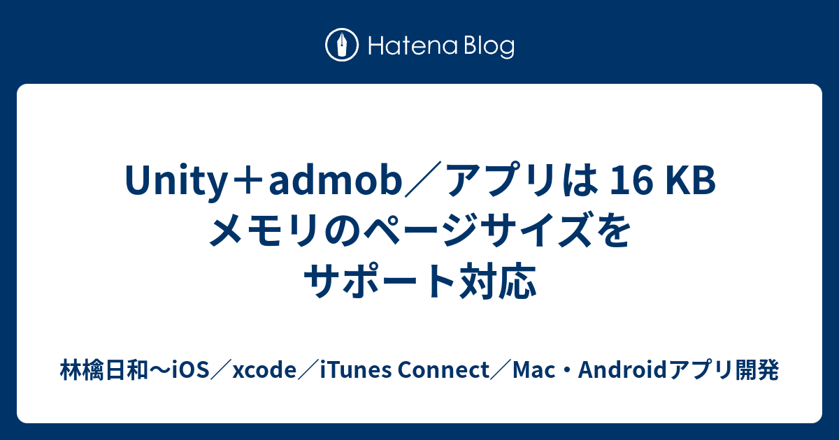 Unity＋admob／アプリは 16 KB メモリのページサイズをサポート対応 - 林檎日和～iOS／xcode／iTunes Connect／Mac・Androidアプリ開発