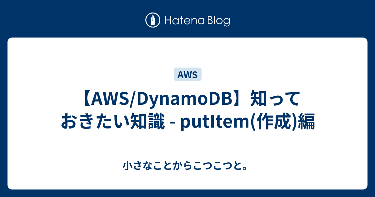 【aws Dynamodb】知っておきたい知識 Putitem 作成 編 小さなことからこつこつと。