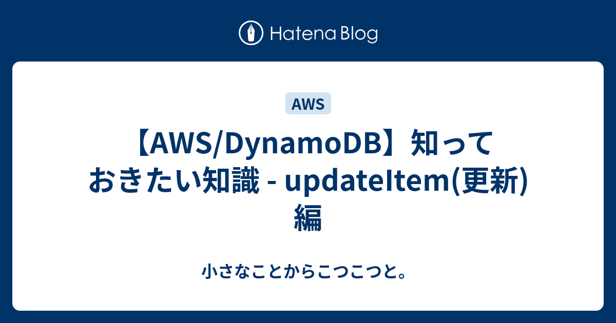 【AWS/DynamoDB】知っておきたい知識 - updateItem(更新)編 - 小さなことからこつこつと。