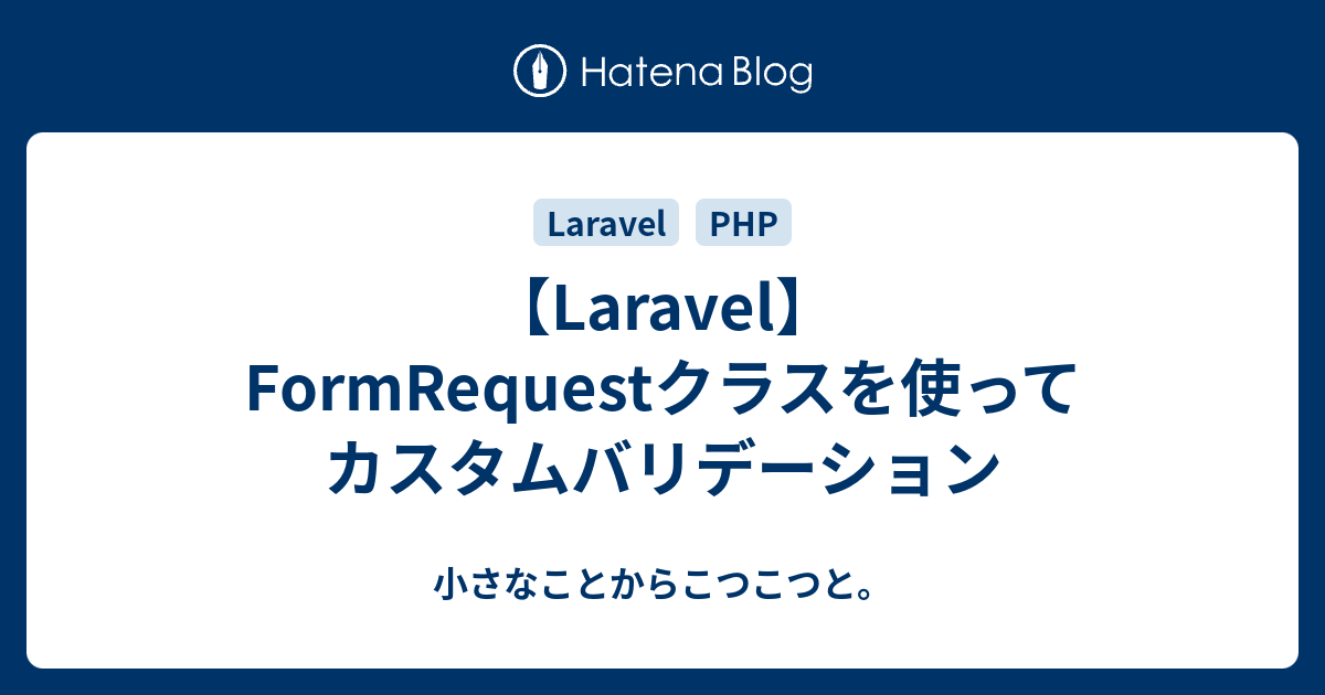 【Laravel】FormRequestクラスを使ってカスタムバリデーション - 小さなことからこつこつと。