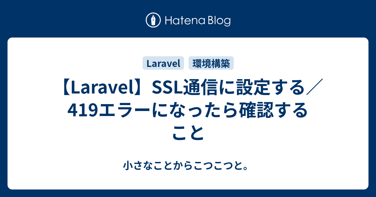 【laravel】ssl通信に設定する／419エラーになったら確認すること 小さなことからこつこつと。 
