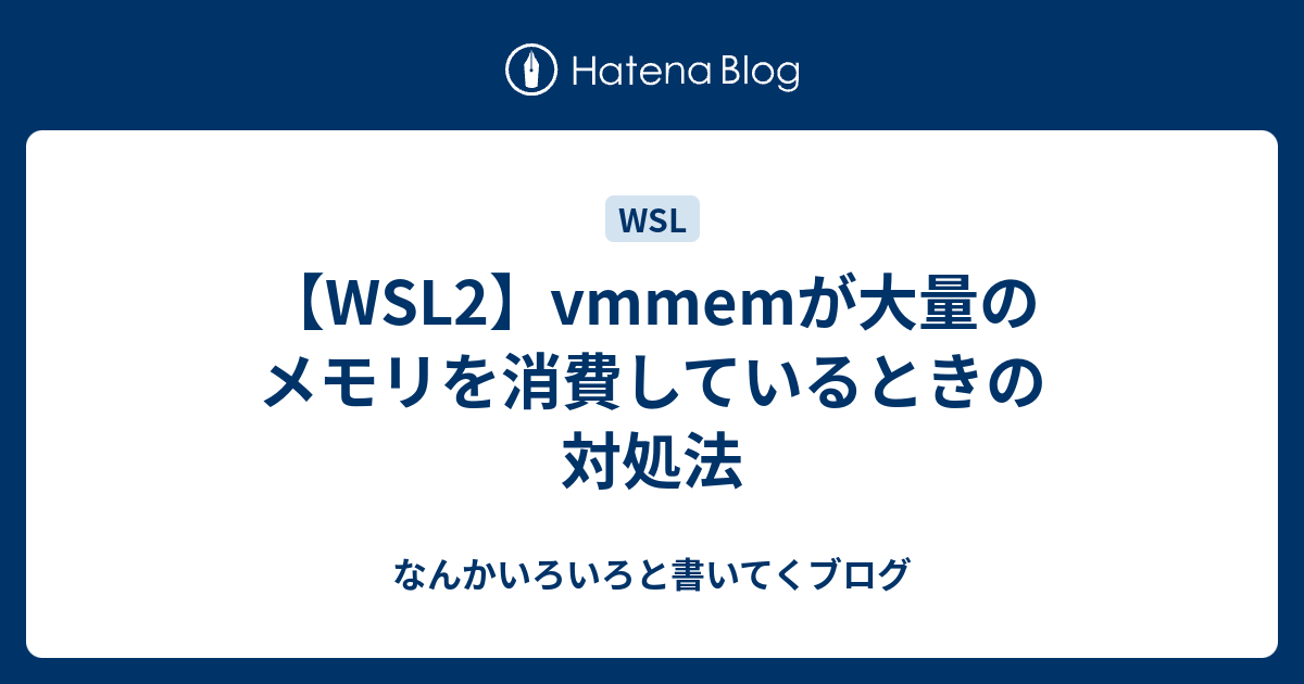 【WSL2】vmmemが大量のメモリを消費しているときの対処法 - なんかいろいろと書いてくブログ