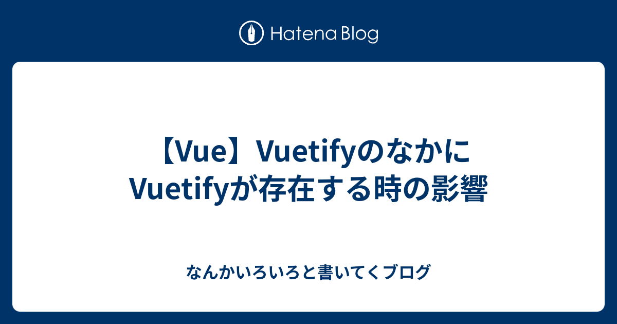 【Vue】VuetifyのなかにVuetifyが存在する時の影響 - なんかいろいろと書いてくブログ