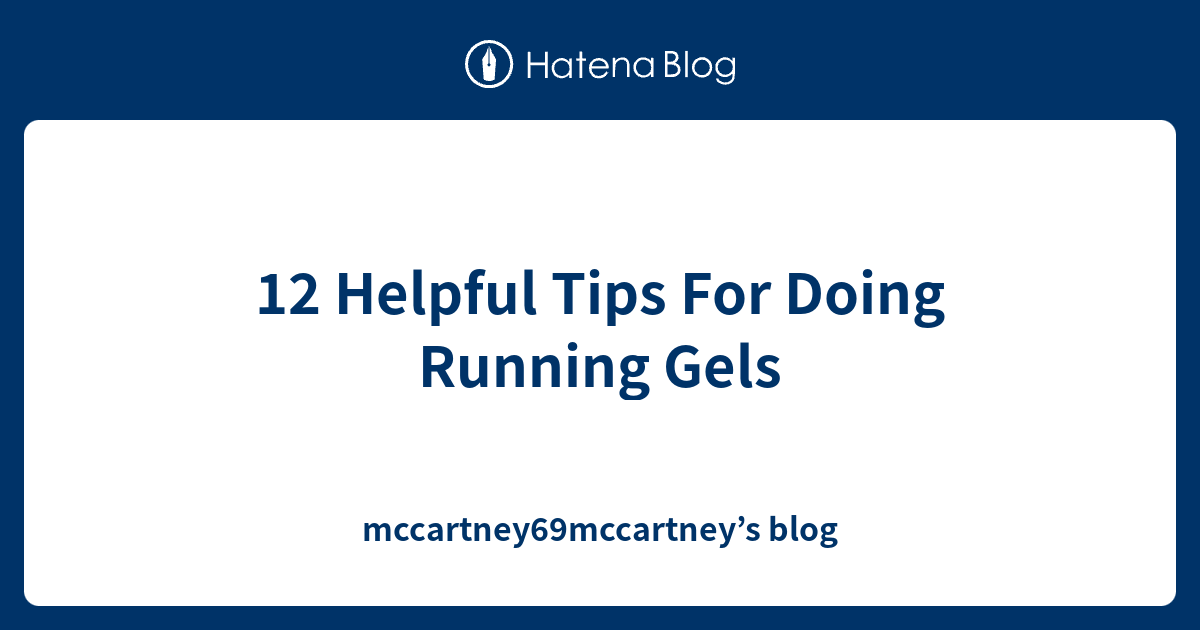 12 Helpful Tips For Doing Running Gels - mccartney69mccartney’s blog