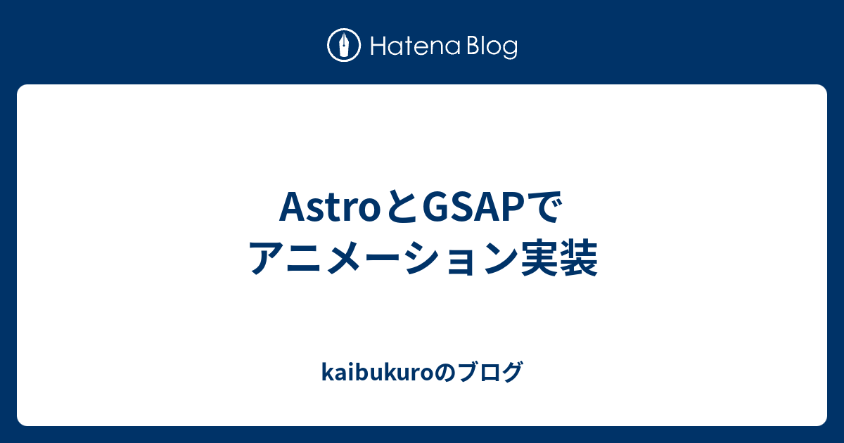 AstroとGSAPでアニメーション実装 - kaibukuroのブログ