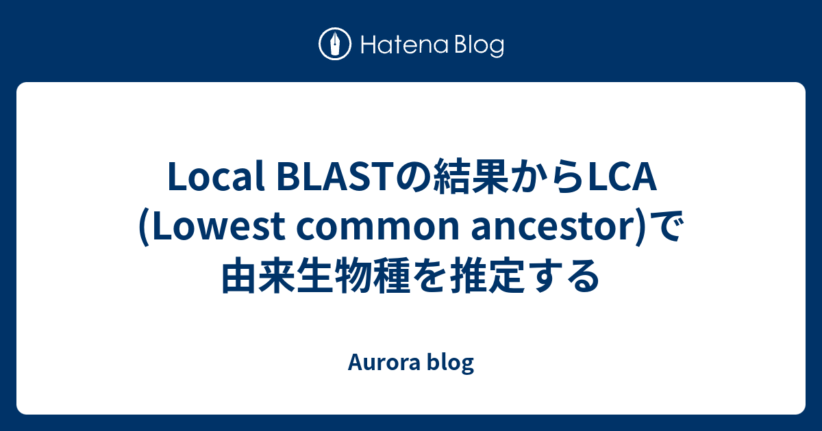 Local BLASTの結果からLCA (Lowest common ancestor)で由来生物種を推定する - Aurora blog
