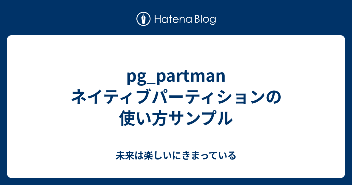 pg_partman ネイティブパーティションの使い方サンプル - 未来は楽しいにきまっている