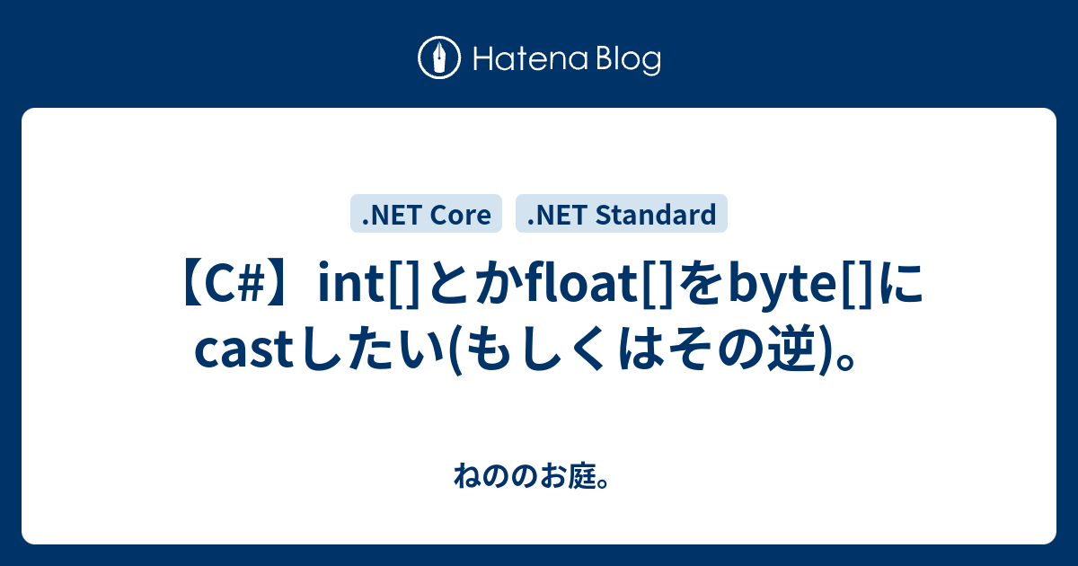 【C#】int[]とかfloat[]をbyte[]にcastしたい(もしくはその逆)。 - ねののお庭。