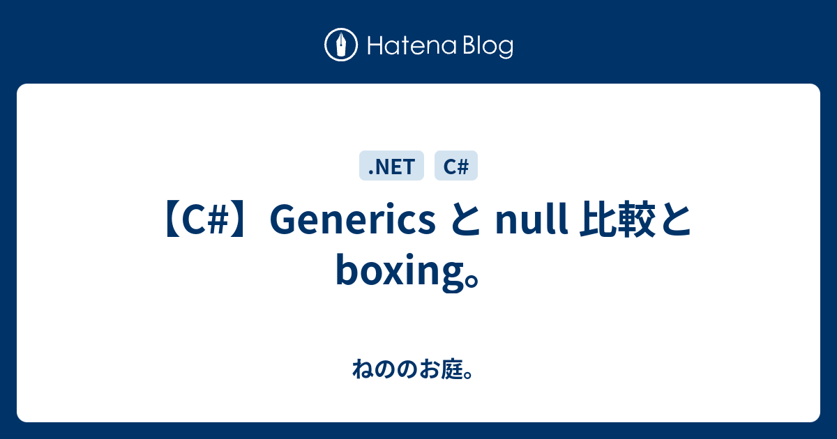 【C#】Generics と null 比較と boxing。 - ねののお庭。