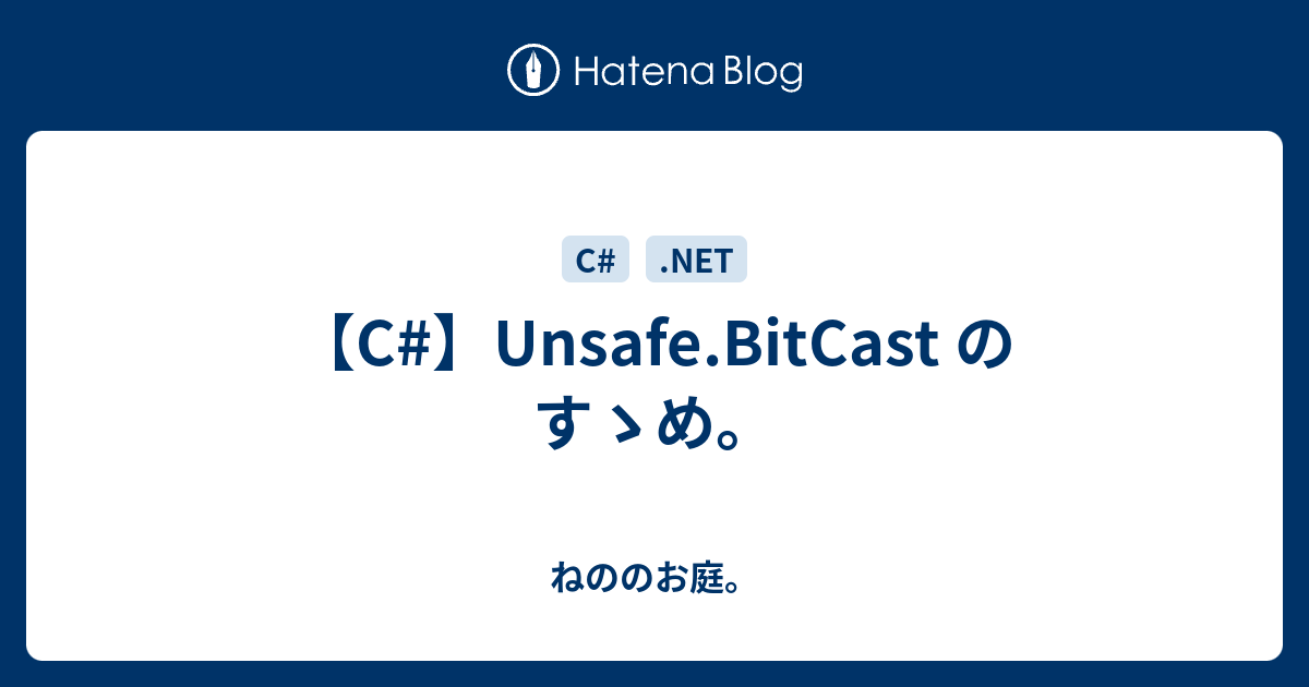 【C#】Unsafe.BitCast のすゝめ。 - ねののお庭。