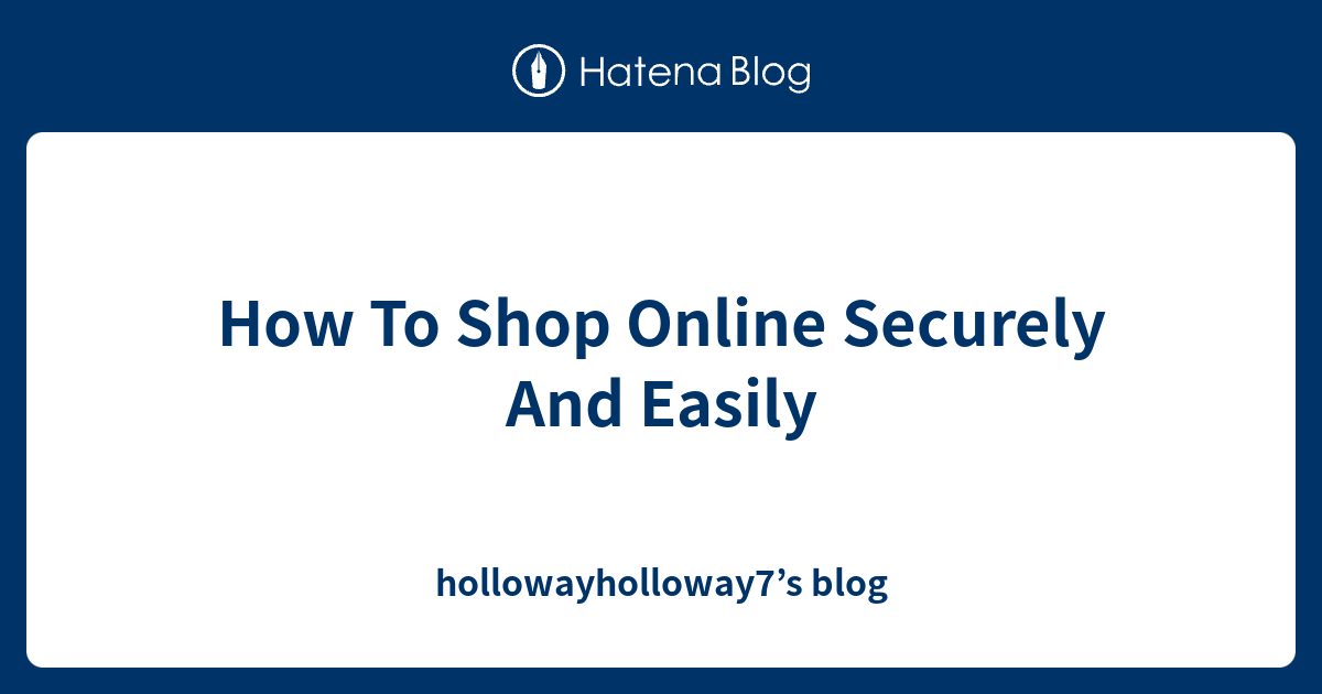 How To Shop Online Securely And Easily - hollowayholloway7’s blog