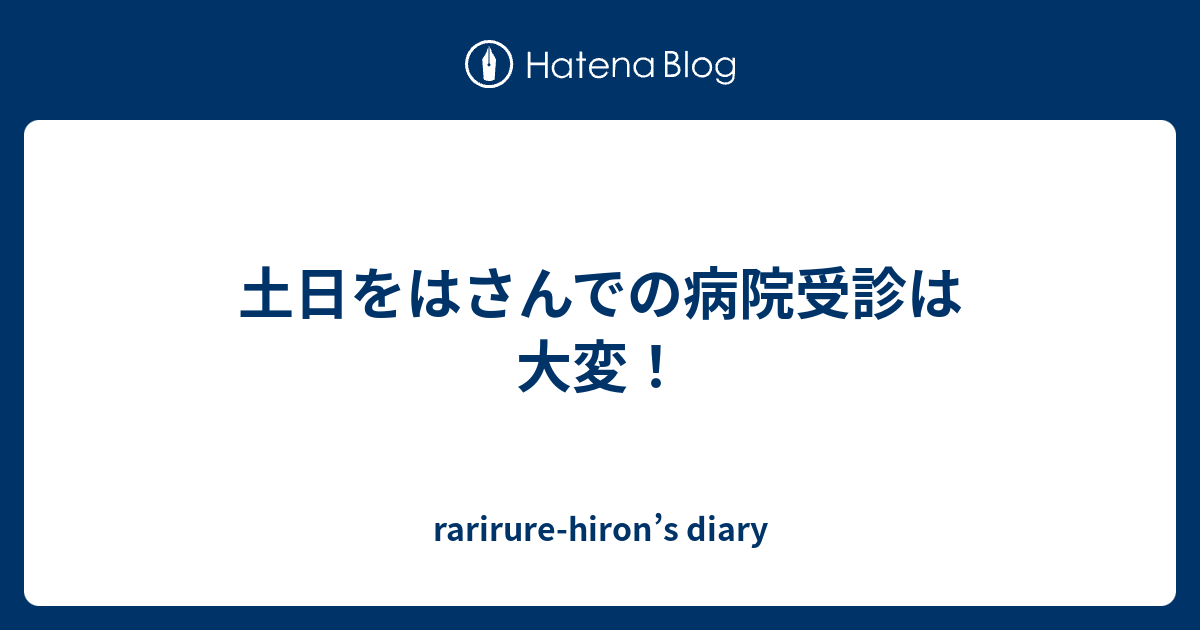 土日をはさんでの病院受診は大変！ - rarirure-hiron’s diary