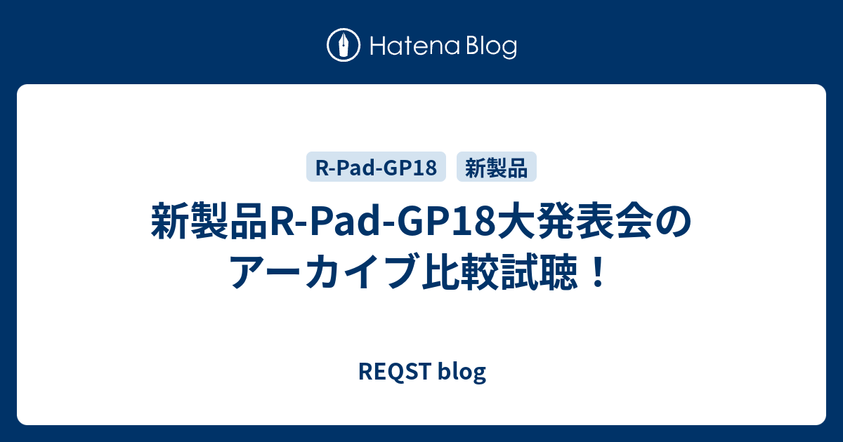 新製品R-Pad-GP18大発表会のアーカイブ比較試聴！ - REQST blog