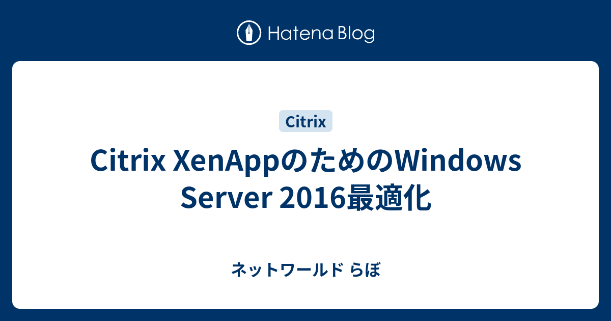 Citrix XenAppのためのWindows Server 2016最適化 - ネットワールド らぼ