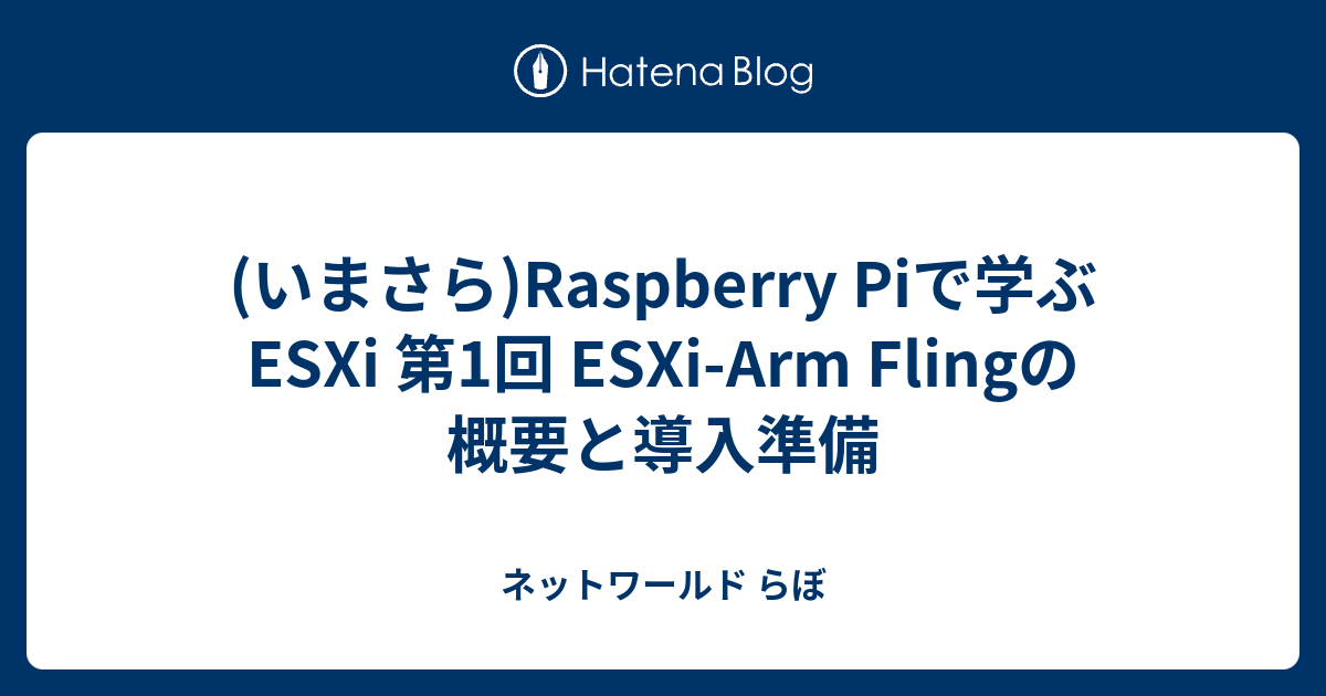 (いまさら)Raspberry Piで学ぶ ESXi 第1回 ESXi-Arm Flingの概要と導入準備 - ネットワールド らぼ