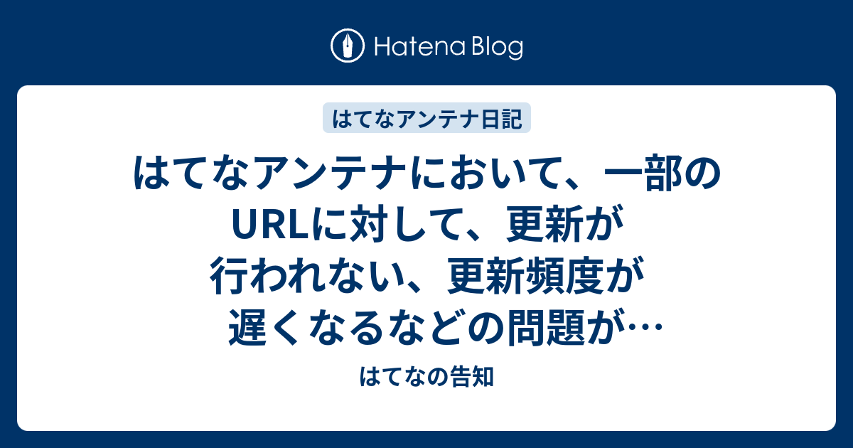 はてなアンテナにおいて、一部のURLに対して、更新が行われない、更新頻度が遅くなるなどの問題が発生しています - はてなの告知