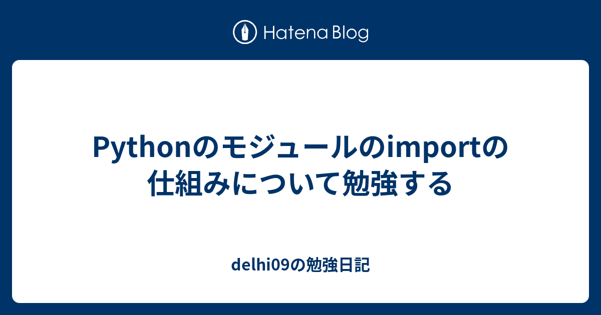 Pythonのモジュールのimportの仕組みについて勉強する - delhi09の勉強日記