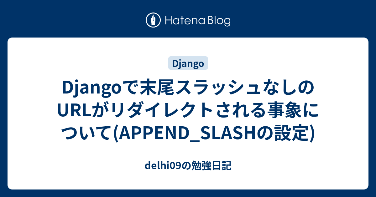 Djangoで末尾スラッシュなしのURLがリダイレクトされる事象について(APPEND_SLASHの設定) - delhi09の勉強日記