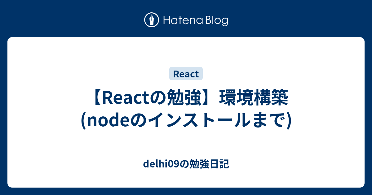 【Reactの勉強】環境構築(nodeのインストールまで) - delhi09の勉強日記