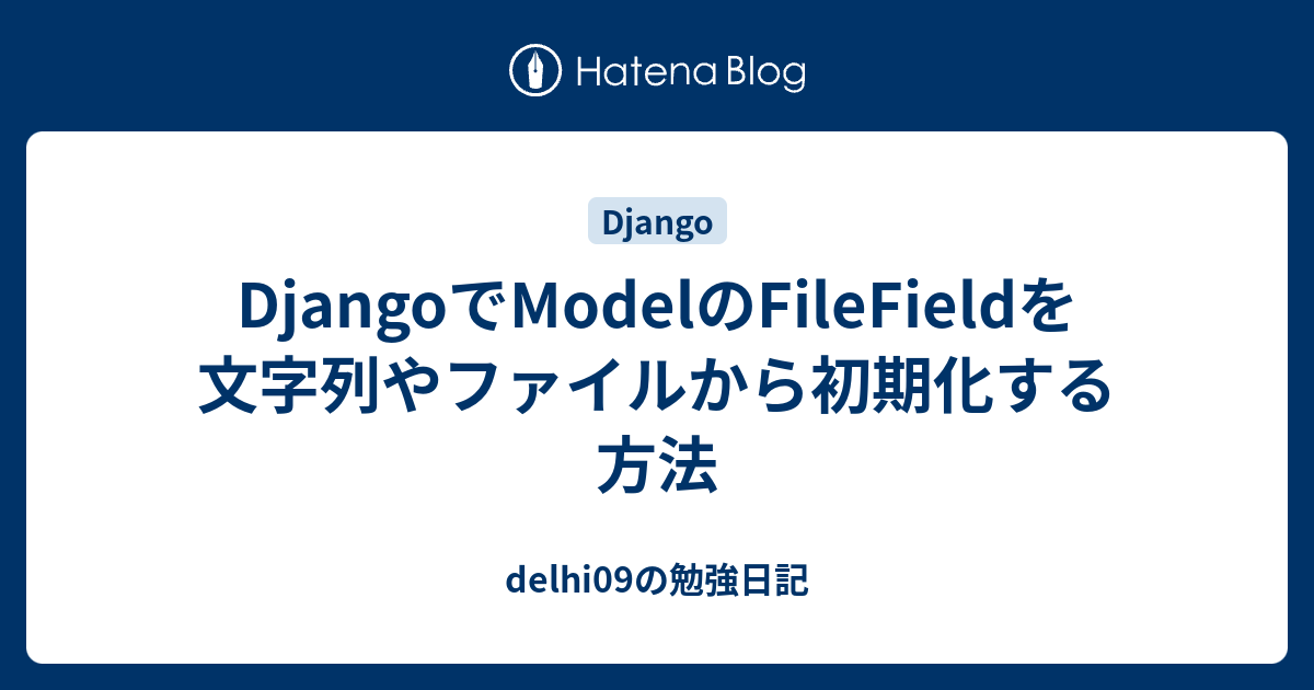 DjangoでModelのFileFieldを文字列やファイルから初期化する方法 - delhi09の勉強日記