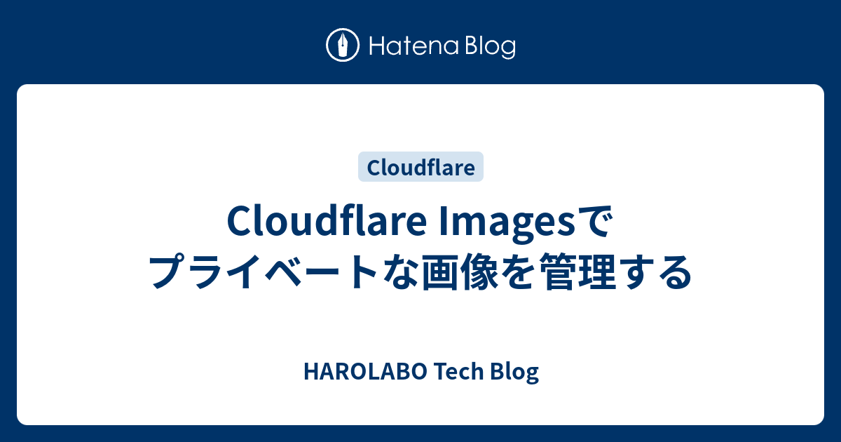 Cloudflare Imagesでプライベートな画像を管理する - HAROLABO Tech Blog
