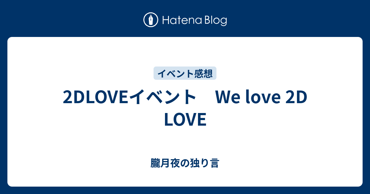 2DLOVEイベント We love 2D LOVE - 朧月夜の独り言