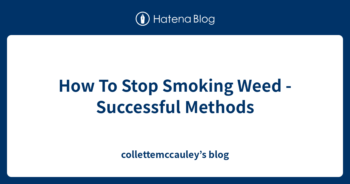 How To Stop Smoking Weed - Successful Methods - collettemccauley’s blog