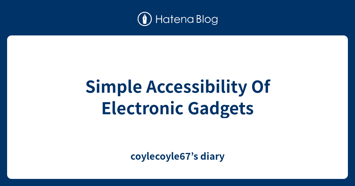 Simple Accessibility Of Electronic Gadgets - coylecoyle67’s diary