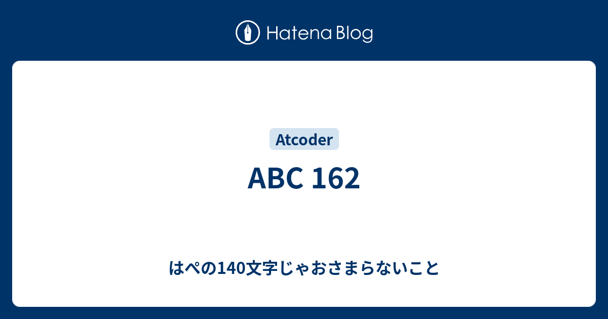 ABC 162 - はぺの140文字じゃおさまらないこと