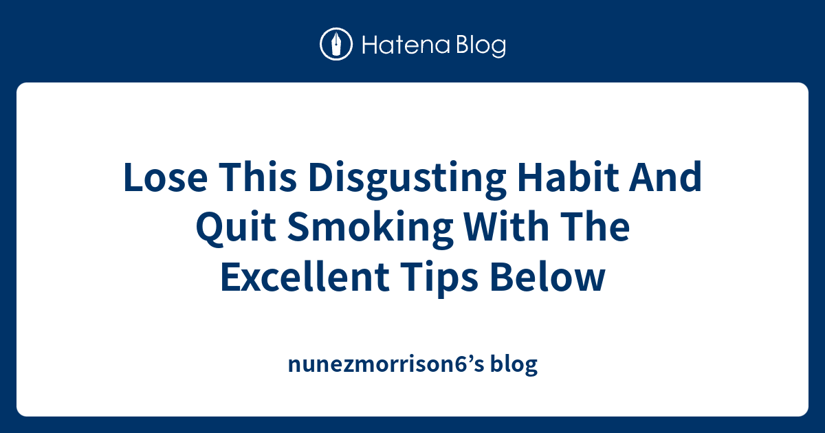 Lose This Disgusting Habit And Quit Smoking With The Excellent Tips ...