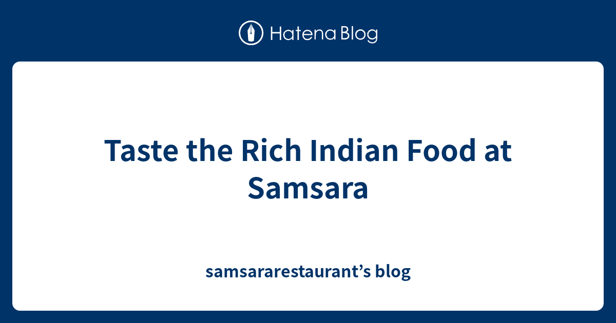 Taste the Rich Indian Food at Samsara - samsararestaurant’s blog