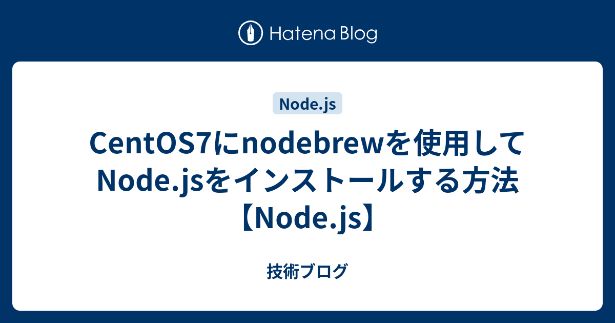 CentOS7にnodebrewを使用してNode.jsをインストールする方法【Node.js】 - 技術ブログ