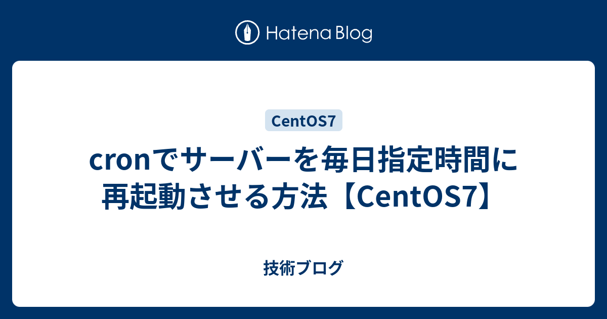 cronでサーバーを毎日指定時間に再起動させる方法【CentOS7】 - 技術ブログ